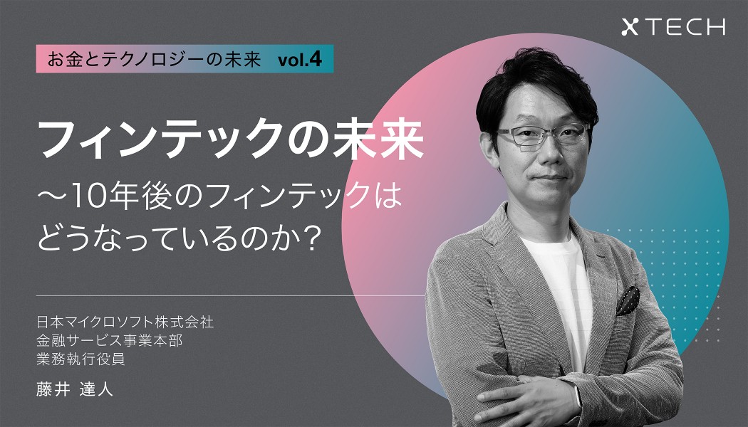 フィンテックの未来～10年後のフィンテックはどうなっているのか？ | お金とテクノロジーの未来 vol.4 - xTECH