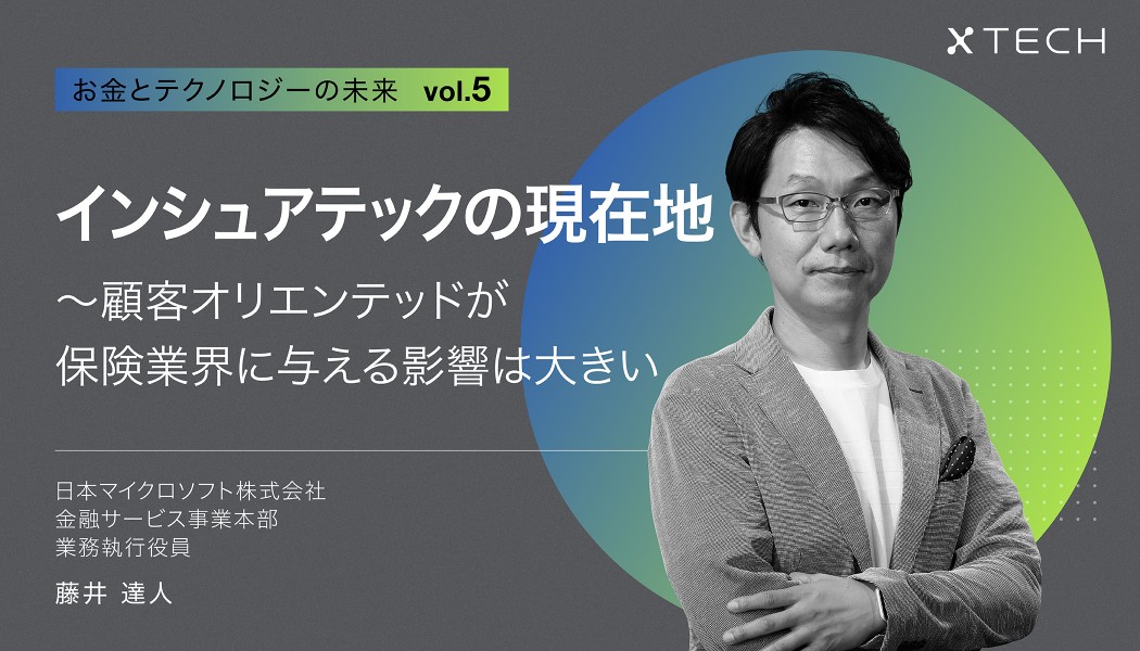 インシュアテックの現在地〜顧客オリエンテッドが保険業界に与える影響は大きい | お金とテクノロジーの未来 vol.5 - xTECH